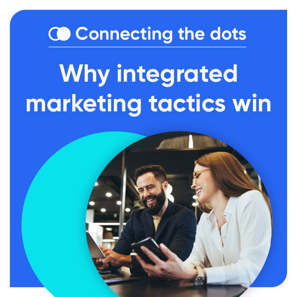 Connecting the dots: Why integrated marketing tactics win Connecting the dots: Why integrated marketing tactics win